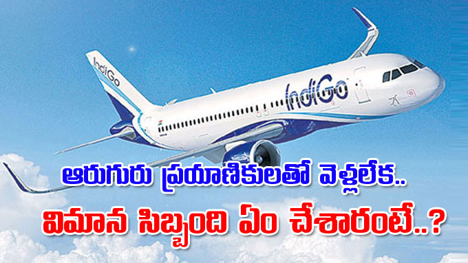 IndiGo: ఆరుగురు ప్రయాణికులతో వెళ్లలేక.. విమాన సిబ్బంది ఏం చేశారంటే..? | indigo-tricks-passengers ...