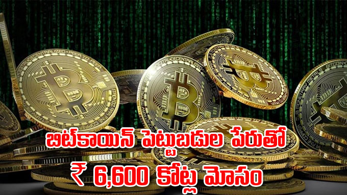 Bitcoin Ponzi Scam: బిట్‌కాయిన్‌ పెట్టుబడుల పేరుతో ₹6,600 కోట్ల మోసం ...