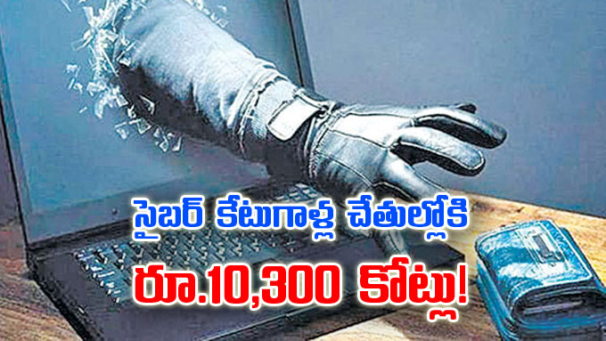 Cybercrime సైబర్‌ కేటుగాళ్ల చేతుల్లోకి రూ 10 300 కోట్లు Over Rs