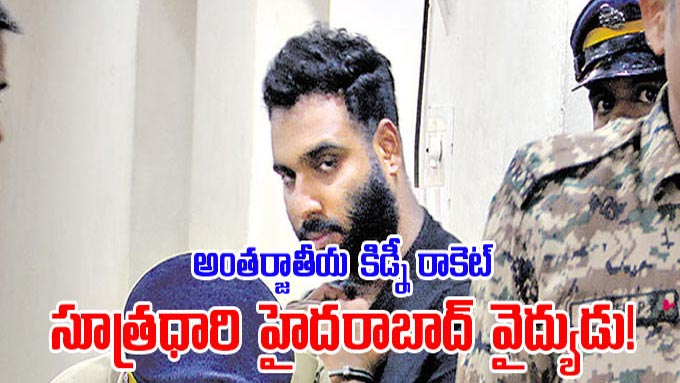 Kidney Racket: అంతర్జాతీయ కిడ్నీ రాకెట్‌ సూత్రధారి హైదరాబాద్‌ వైద్యుడు ...